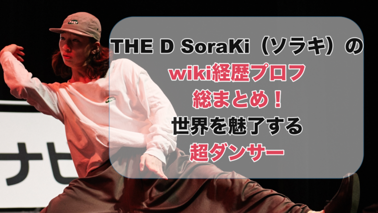 THE D SoraKi（ソラキ）のwiki経歴プロフ総まとめ！世界を魅了する超ダンサー│ホットひと息
